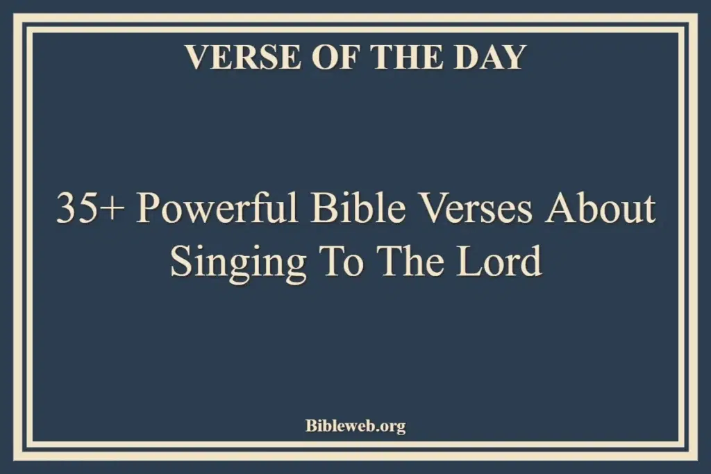 35+ Powerful Bible Verses About Singing To The Lord