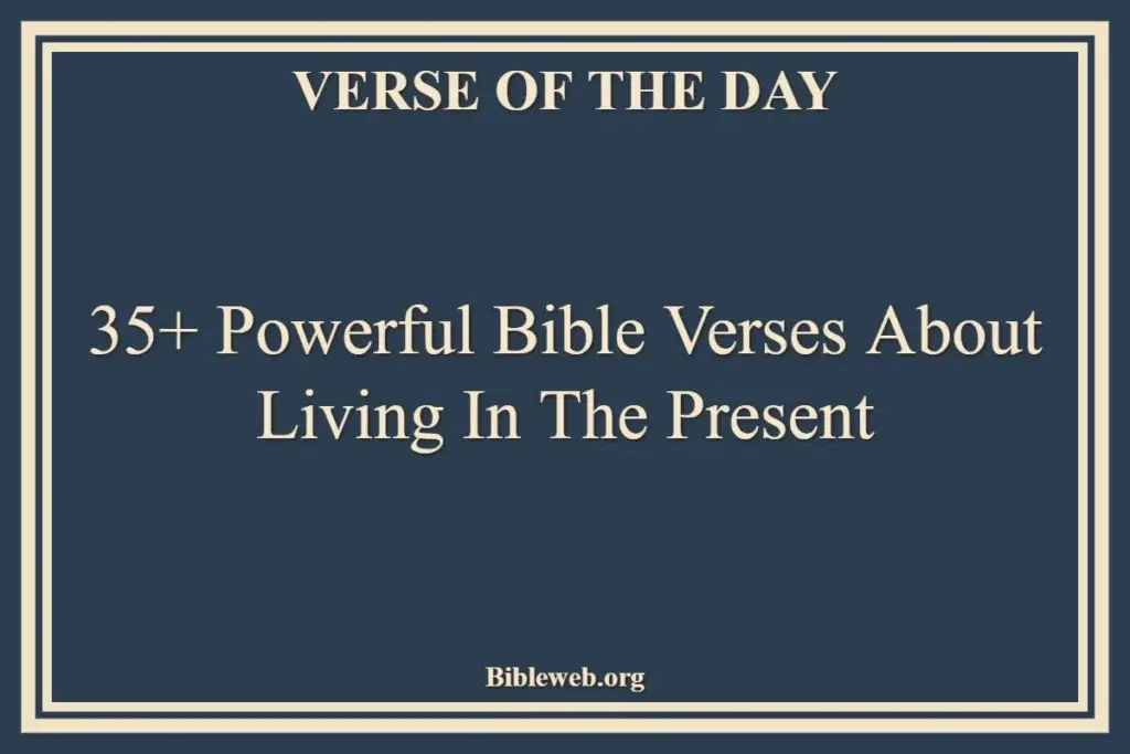 35+ Powerful Bible Verses About Living In The Present - Bible Verses About