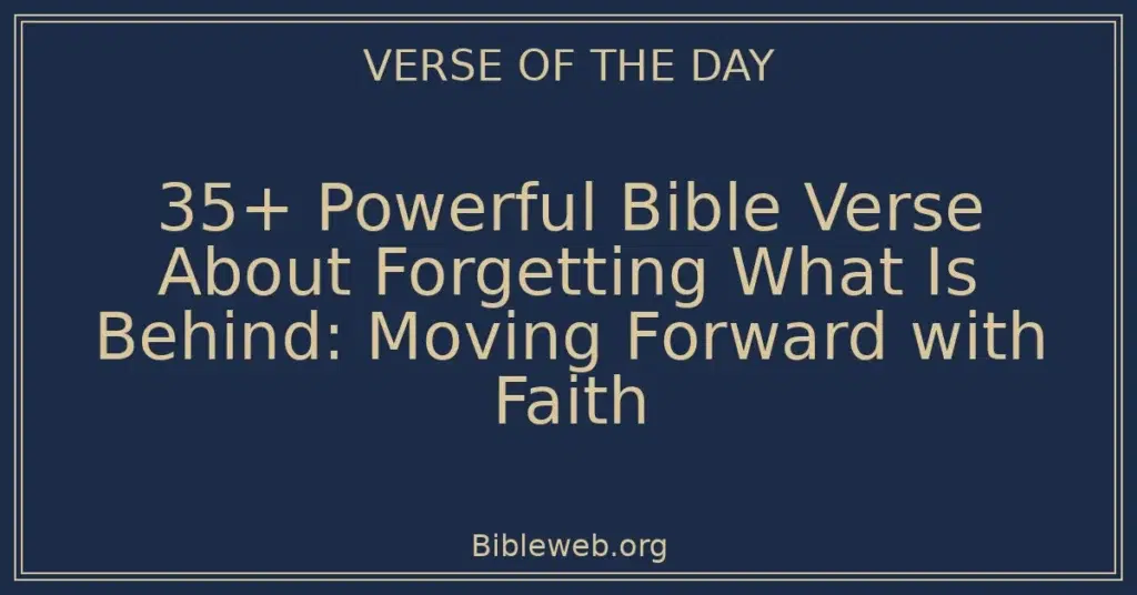 35+ Powerful Bible Verse About Forgetting What Is Behind: Moving ...