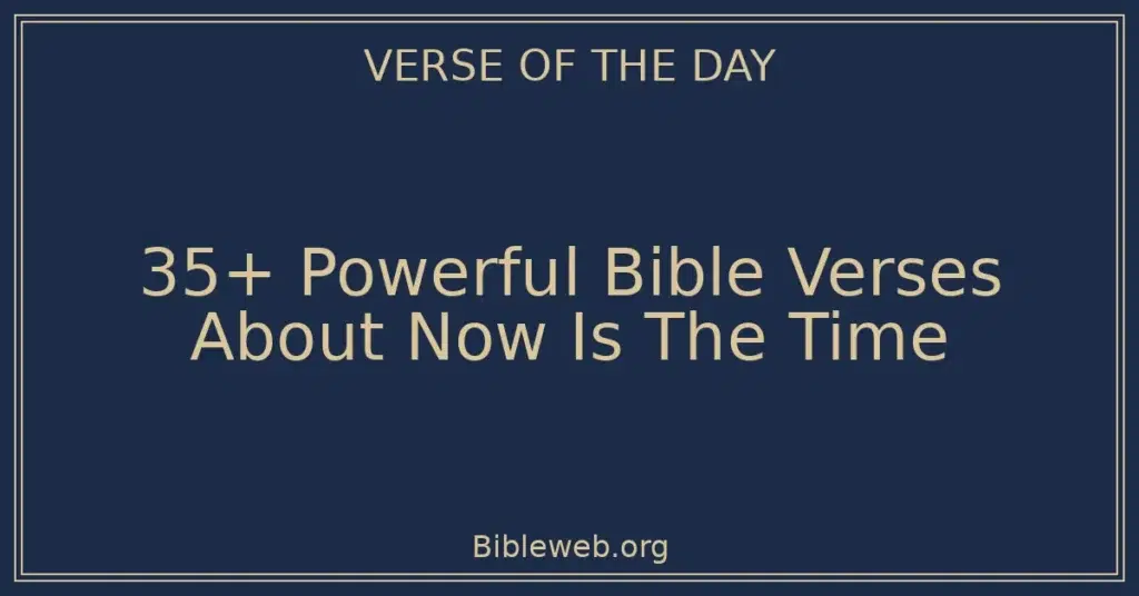 35+ Powerful Bible Verses About Now Is The Time - Bible Verses About